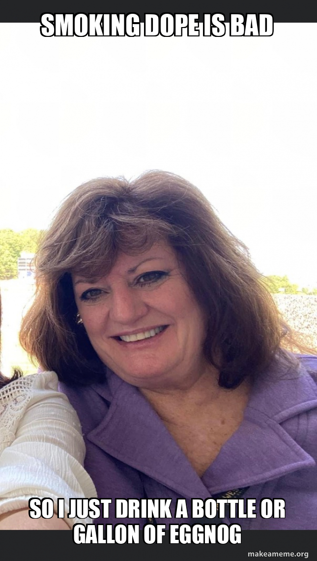 Smoking dope is bad So i just drink a bottle or gallon of eggnog Meme ...