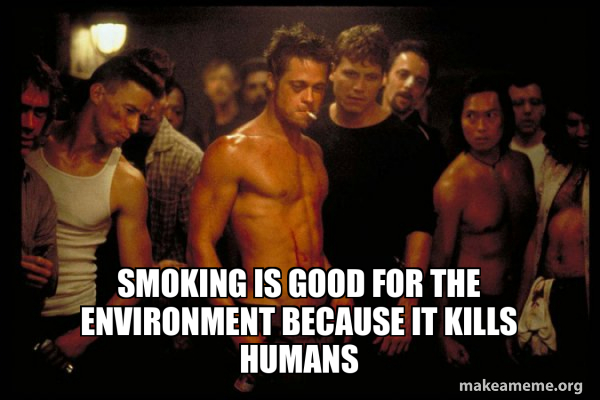 smoking is good for the environment because it kills humans - Fight ...