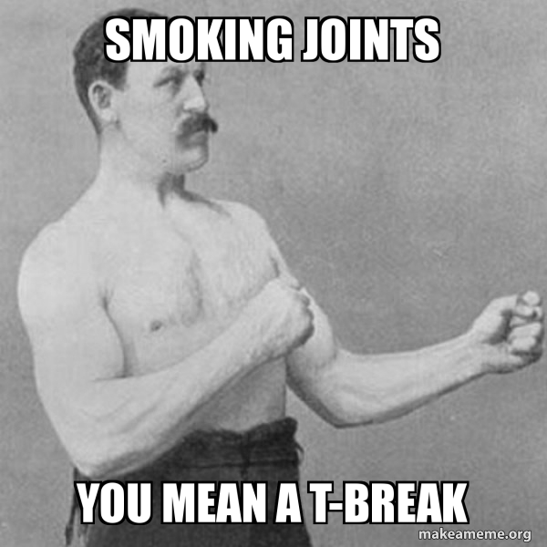 Smoking joints you mean a T-break - Overly Manly Man Meme Generator