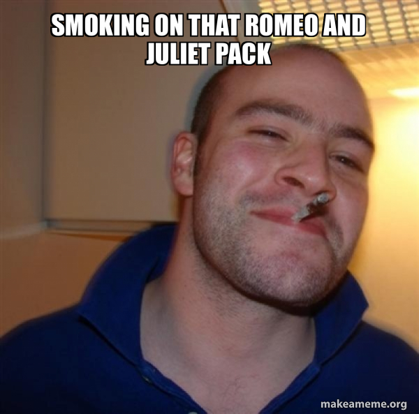 smoking on that romeo and juliet pack - Good Guy Greg Meme Generator