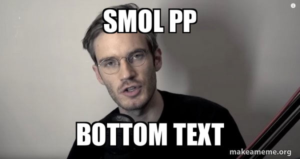 smol pp bottom text - Pewdiepie Meme Generator