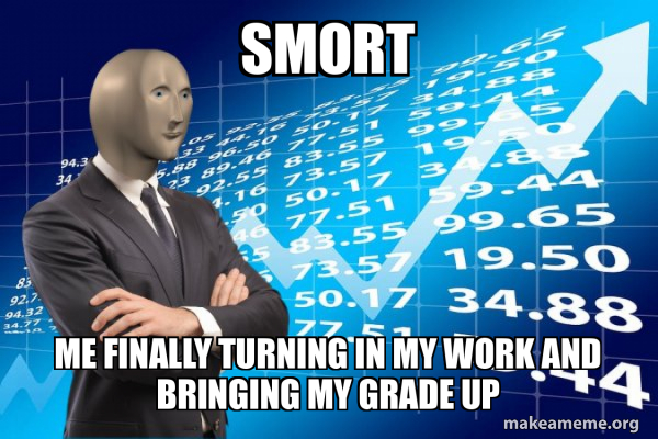 smort Me finally turning in my work and bringing my grade up - Stonks ...