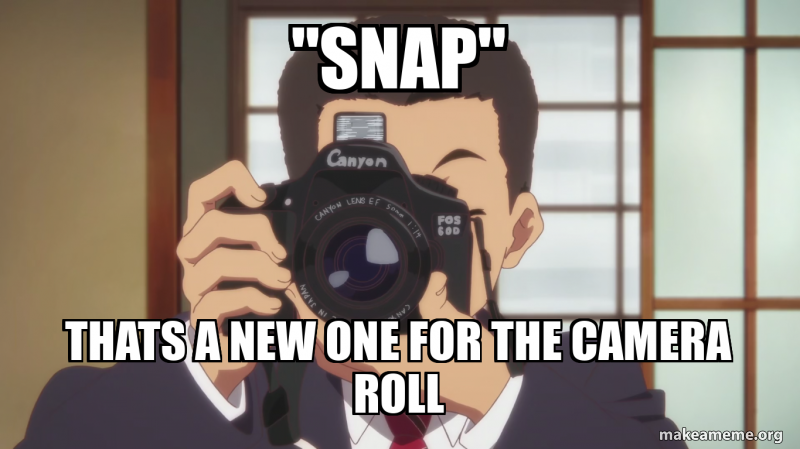 "Snap" Thats a New one for the camera roll Meme Generator