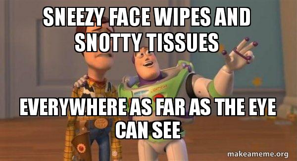 Sneezy Face wipes and snotty tissues Everywhere as far as the eye can ...