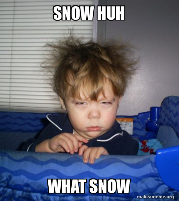 Snow huh What snow - Monday Mornings Meme Generator