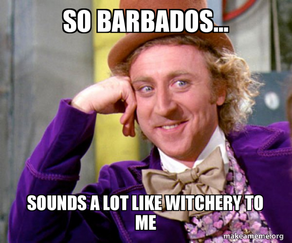 So barbados... Sounds a lot like witchery to me - Willy Wonka Sarcasm ...