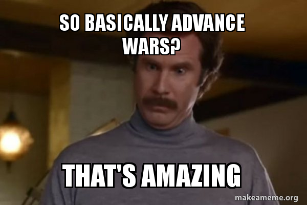 so basically Advance Wars? That's amazing - Ron Burgundy I am not even ...