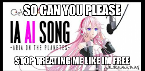 So can you please stop treating me like im free Meme Generator