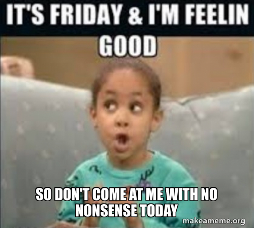 So don't come at me with no nonsense today Meme Generator