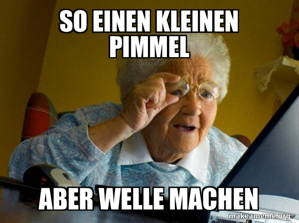 so einen kleinen Pimmel aber Welle machen - Internet Grandma Meme Generator