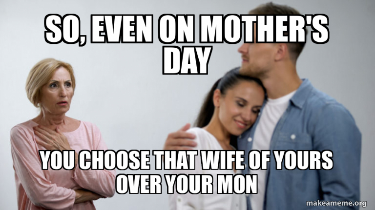 SO, EVEN on mother's day you choose that wife of yours over your mon ...