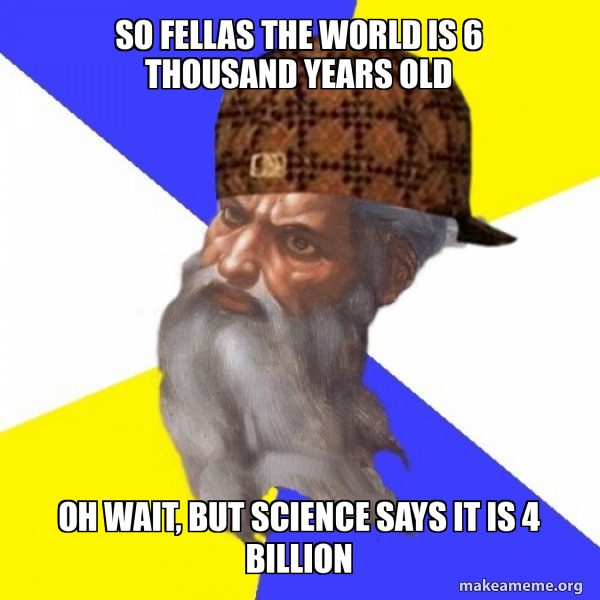 so fellas the world is 6 thousand years old oh wait, but science says ...