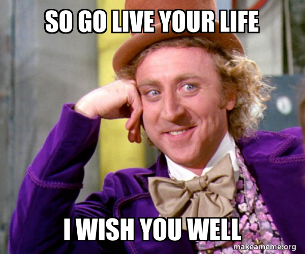 So go live your life I wish you well - Willy Wonka Sarcasm Meme Meme ...