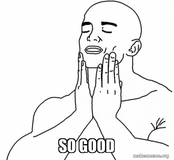 so good - Feels Good Meme Generator