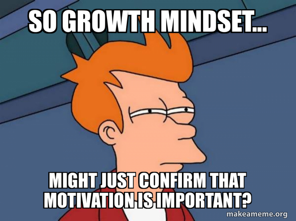 So growth mindset... might just confirm that motivation is important ...