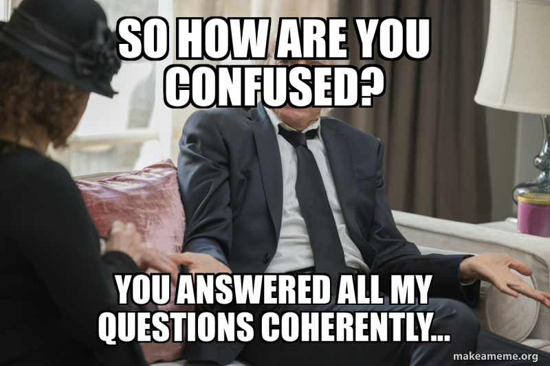 So how are you CONFUSed? You answered all my questions COherently ...