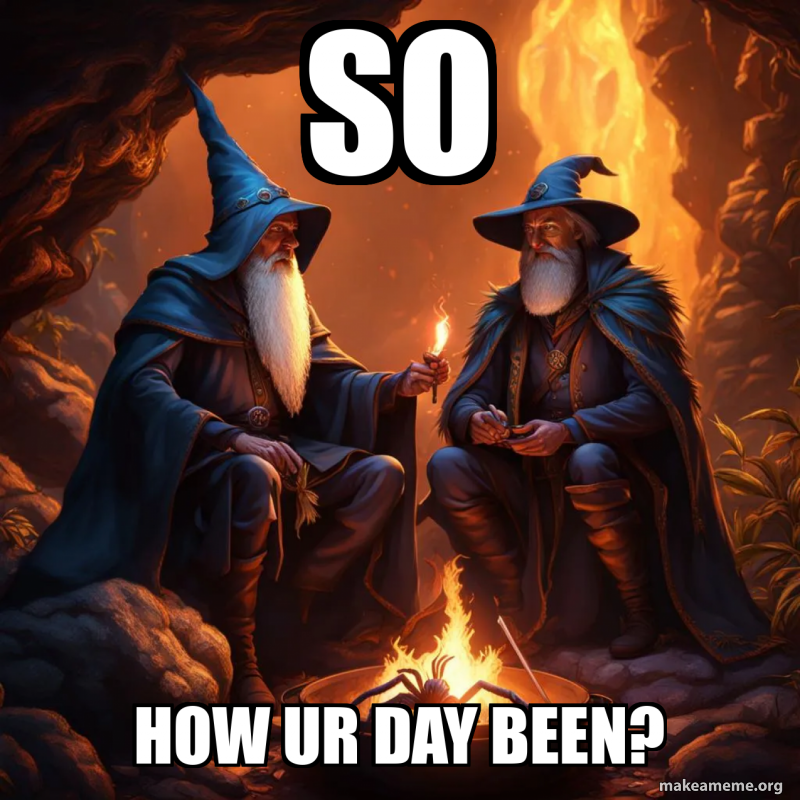 so how ur day been? Meme Generator