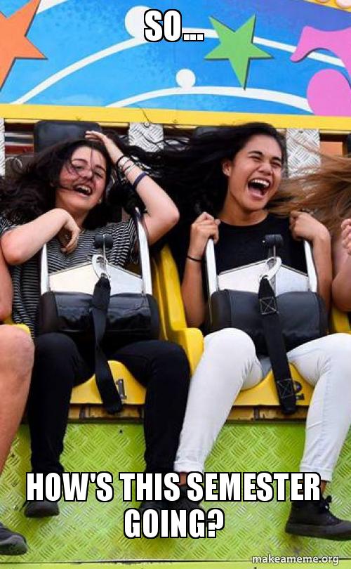 So... How's this semester going? Meme Generator