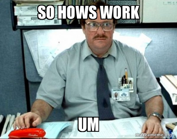 so hows work um - Milton from Office Space Meme Generator