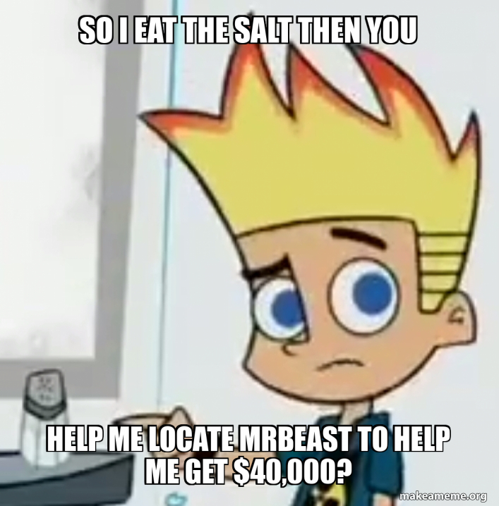 So I eat the Salt then you Help me Locate MrBeast to Help Me get ...