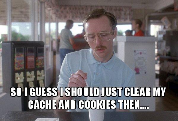 Clear Cache Memes Clear Your Cache And Cookies Memes Post Imgur