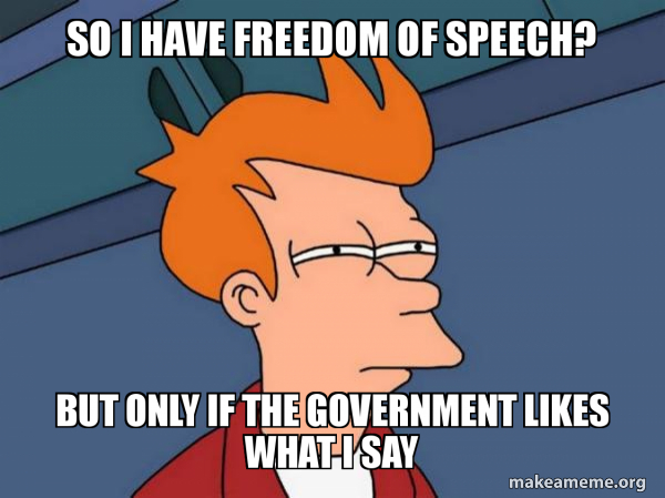 So I have freedom of speech? But only if the government likes what I ...