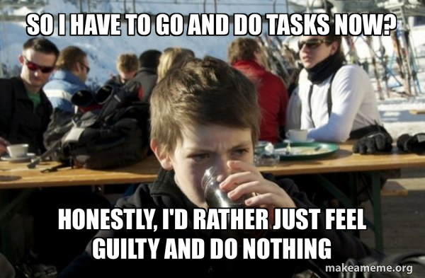 So I have to go and do tasks now? Honestly, I'd rather just feel guilty ...