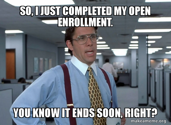 So, I just completed my Open Enrollment. You know it ends soon, right ...
