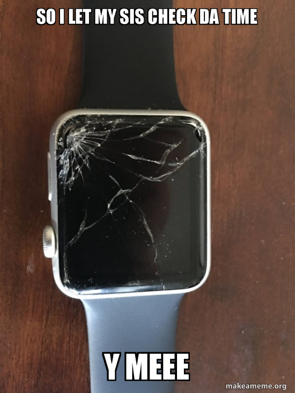 so i let my sis check da time Y MEEE - Broken Apple Watch Meme Generator