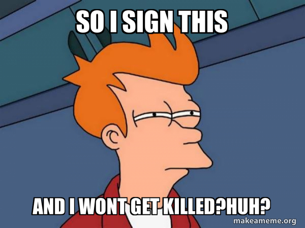 So I sign this and i wont get killed?Huh? - Futurama Fry Meme Generator