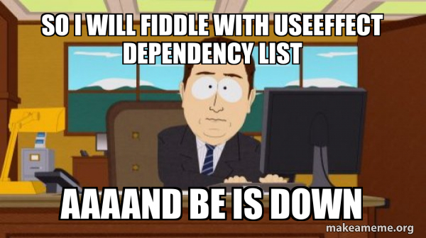 So I will fiddle with useeffect dependency list aaaand BE is down ...