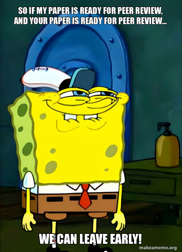 so if my paper is ready for peer review, and YOUR paper is ready for ...