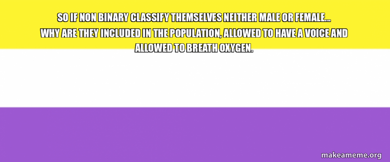 So if non binary classify themselves neither male or female... Why are ...