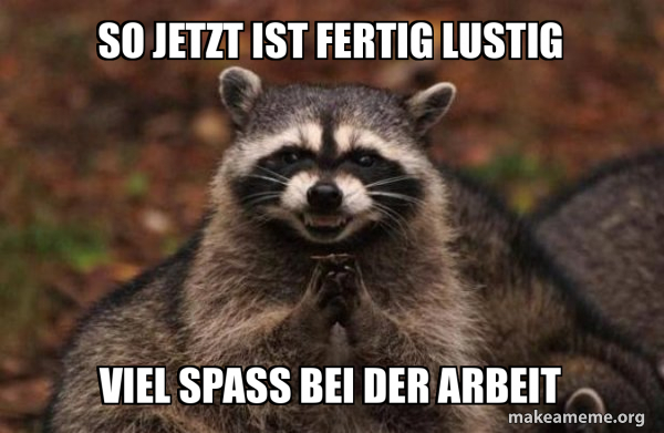 So jetzt ist Fertig Lustig Viel Spass bei der Arbeit - Evil Plotting ...