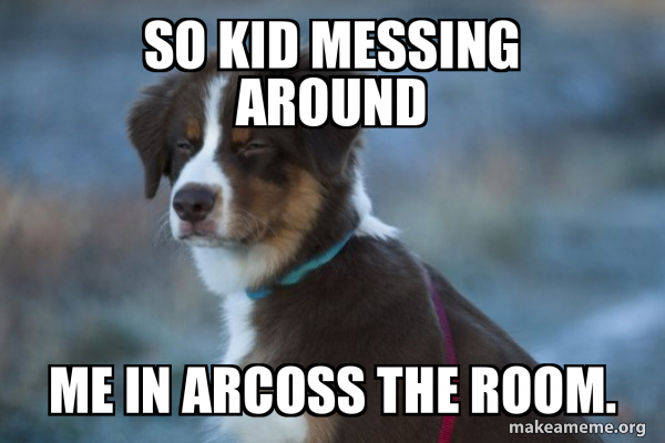 So kid messing around Me in arcoss the room. - Unsure Dog Meme Generator