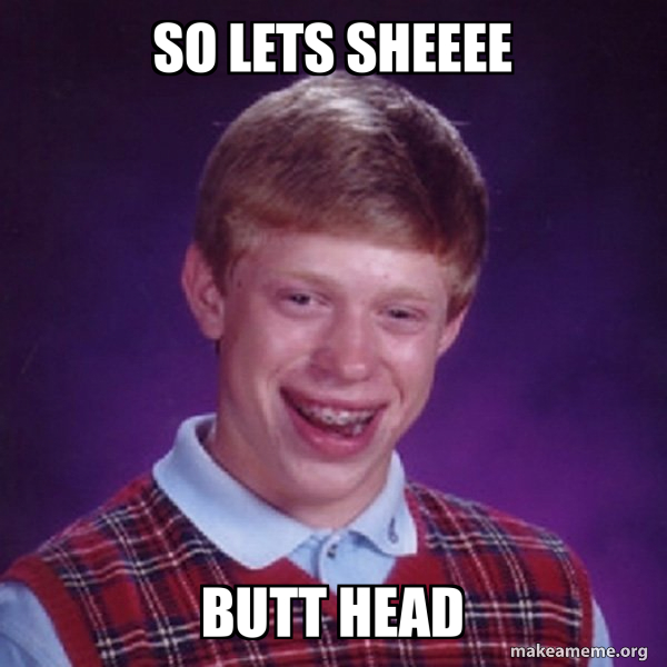 so lets sheeee butt head - Bad Luck Brian Meme Generator