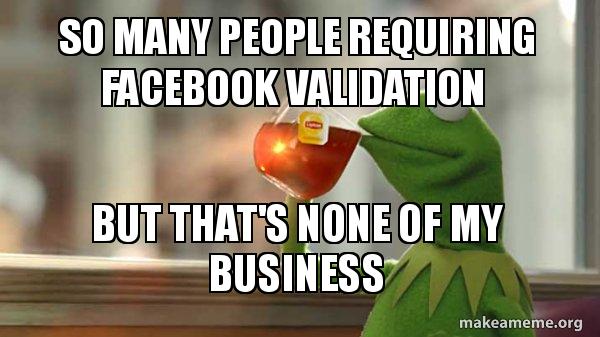 So many people requiring facebook validation But That's None Of My ...