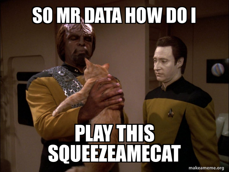 so mr data how do i play this squeezeamecat Meme Generator