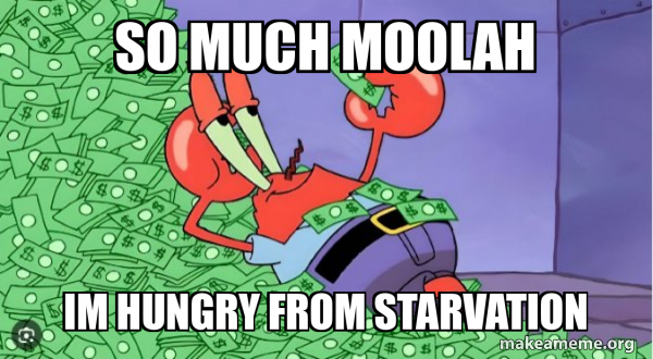 so much moolah im hungry from starvation - Mr Krabs Money Meme Generator