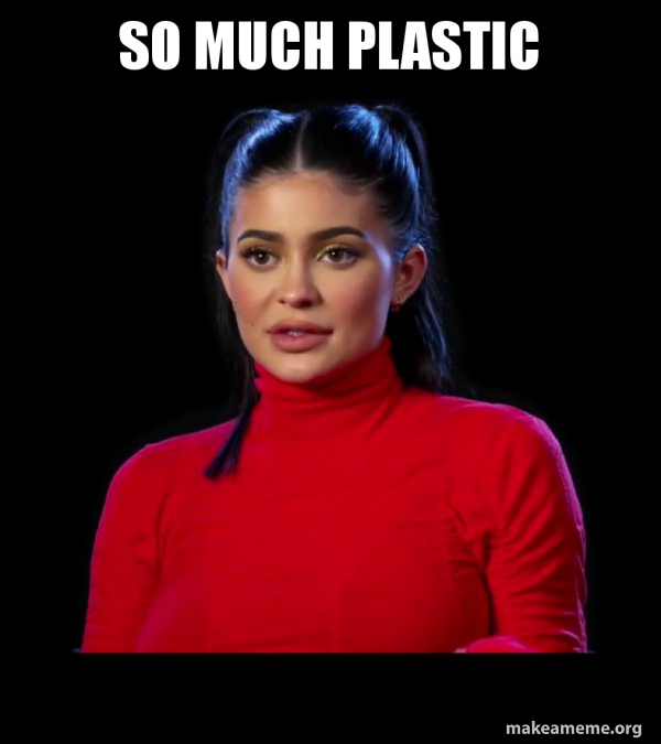 so much plastic - Kylie Jenner Meme Generator