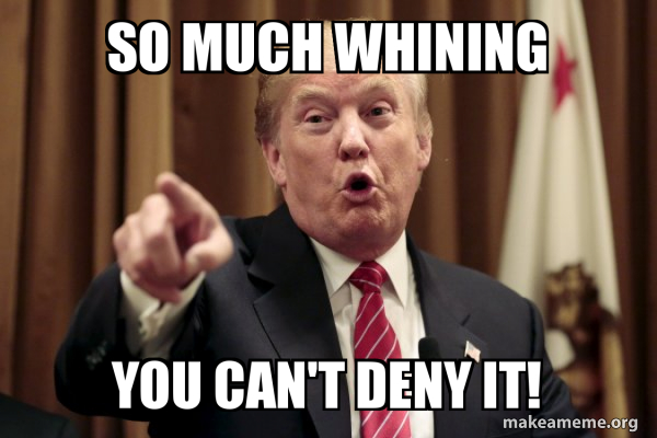 so much whining you can't deny it! - Donald Trump Says Meme Generator