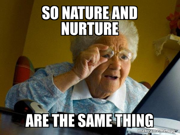 So nature and nurture Are the same thing - Internet Grandma | Make a Meme