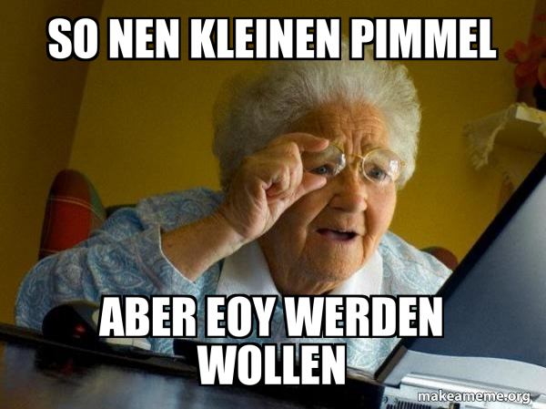 so nen kleinen Pimmel aber EOY werden wollen - Internet Grandma Meme ...