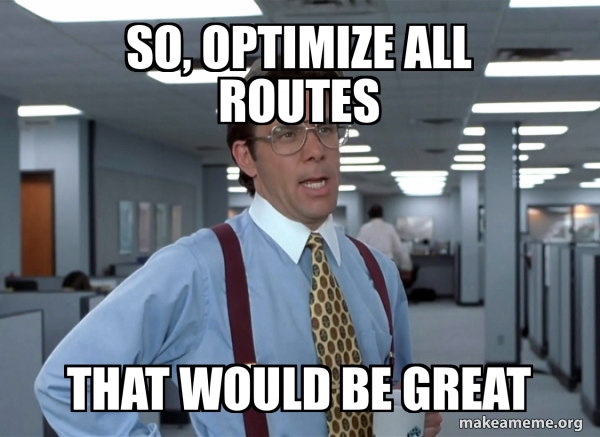 So, Optimize all routes That would be great - That Would Be Great ...