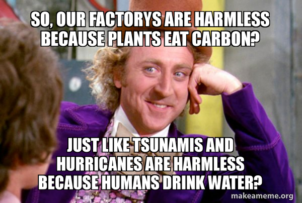 So, our factorys are harmless because plants eat carbon? Just like ...