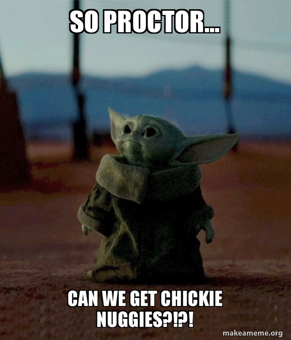 so proctor... can we get chickie nuggies?!?! - Baby Yoda Meme Generator
