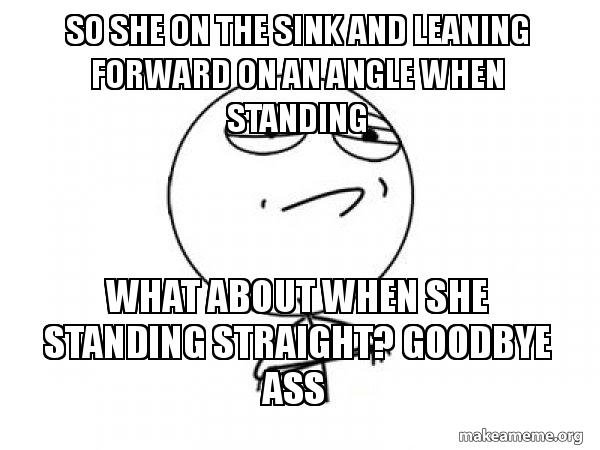 so she on the sink and leaning forward on an angle when standing what ...