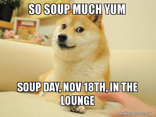 so soup much yum SOUP DAY, Nov 18th, in the Lounge - Doge Meme Generator