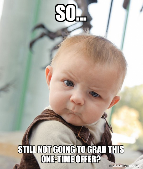 so... Still not going to grab this one-time offer? - Skeptical Baby ...