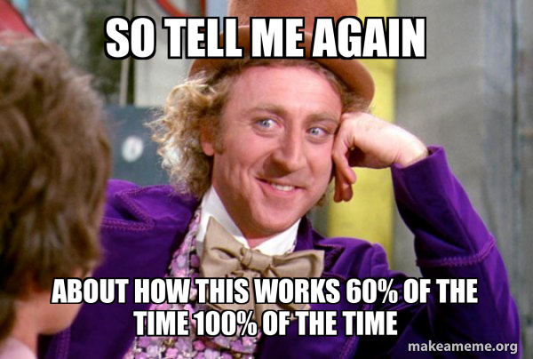 So tell me again About how this works 60% of the time 100% of the time ...